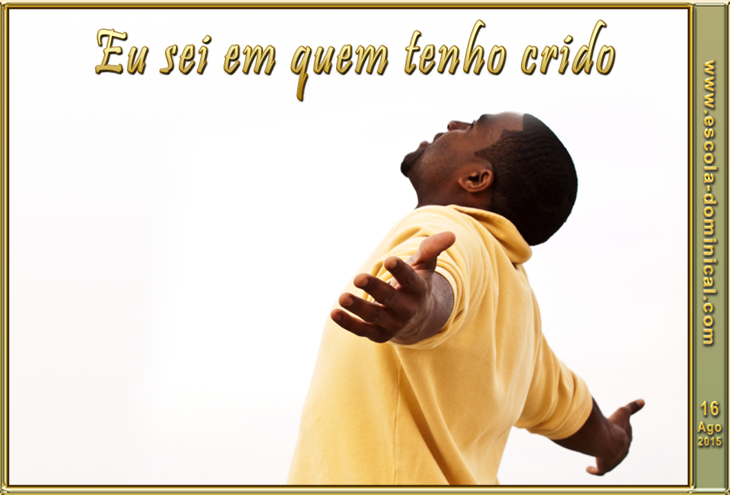 Escola Bíblica Dominical: LIÇÃO 07 - EU SEI EM QUEM TENHO CRIDO ... Escola Bíblica Dominical: LIÇÃO 07 - EU SEI EM QUEM TENHO CRIDO ...