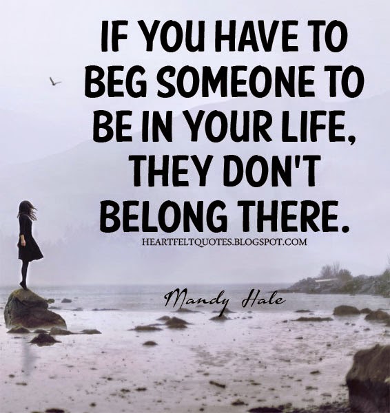 Heartfelt Quotes: If you have to beg someone to be in your life, they ... Heartfelt Quotes: If you have to beg someone to be in your life, they ...