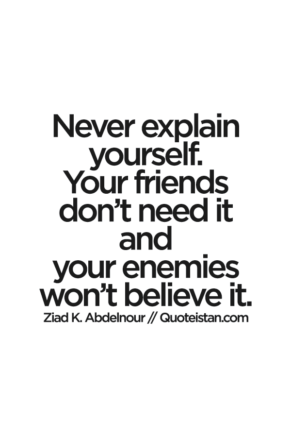Never explain yourself. Your #friends don’t need it and your enemies ... Never explain yourself. Your #friends don’t need it and your enemies ...