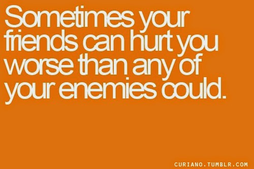 Sometimes Your Friends Can Hurt You Worse Than Any Of Your Enemies sometimes-your-friends-can-hurt-you-worse-than-any-of-your-enemies