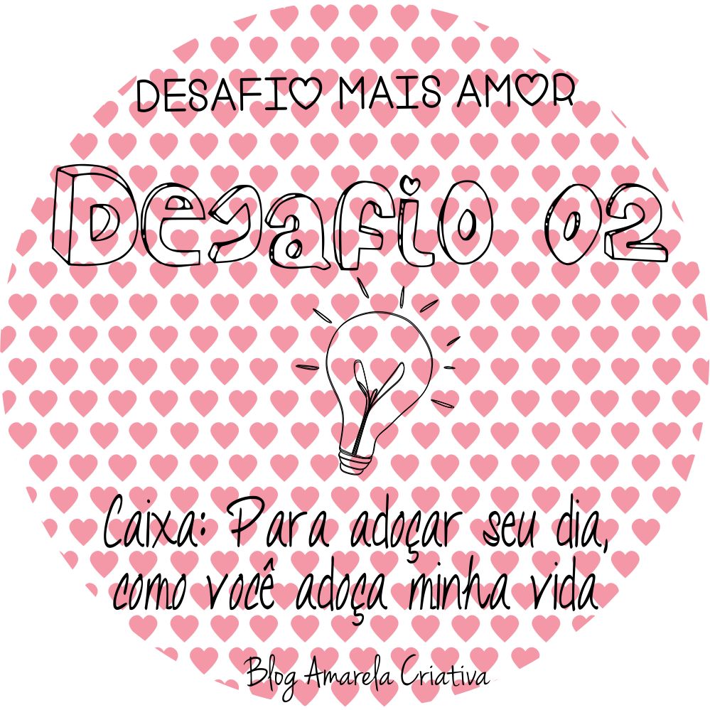 Amarela Criativa: Desafio Mais Amor: Para adoçar seu dia, como você ... Amarela Criativa: Desafio Mais Amor: Para adoçar seu dia, como você ...