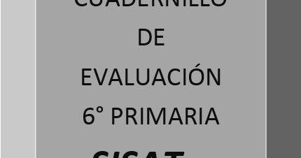 CUADERNILLO DE EVALUACIÓN SISAT 6° PRIMARIA CICLO ESCOLAR 2018-2019.