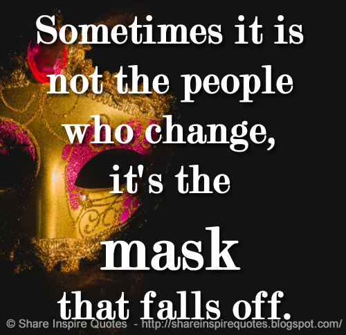 Sometimes it is not the people who change, it's the mask that falls off ...