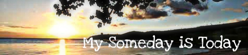 My Someday Is Today