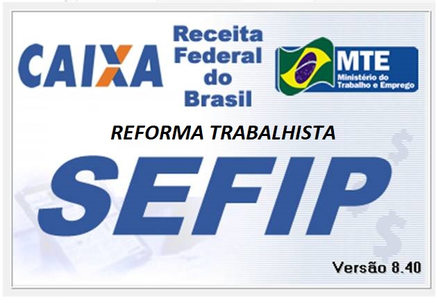 Tabelas FGTS: Nova versão da SEFIP atualizada após a Reforma Trabalhista