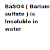 Is BaSO4 ( Barium sulfate ) Soluble or Insoluble in water