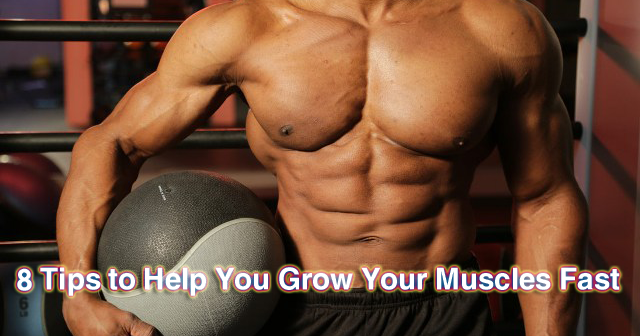 8 Tips to Help You Grow Your Muscles Fast - Health and Fitness