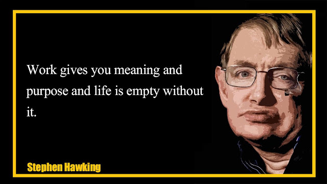 Work gives you meaning and purpose and life is empty without it ...