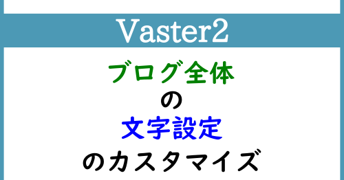 【Vaster2】ブログ全体の文字設定のカスタマイズ-Blogger Labo