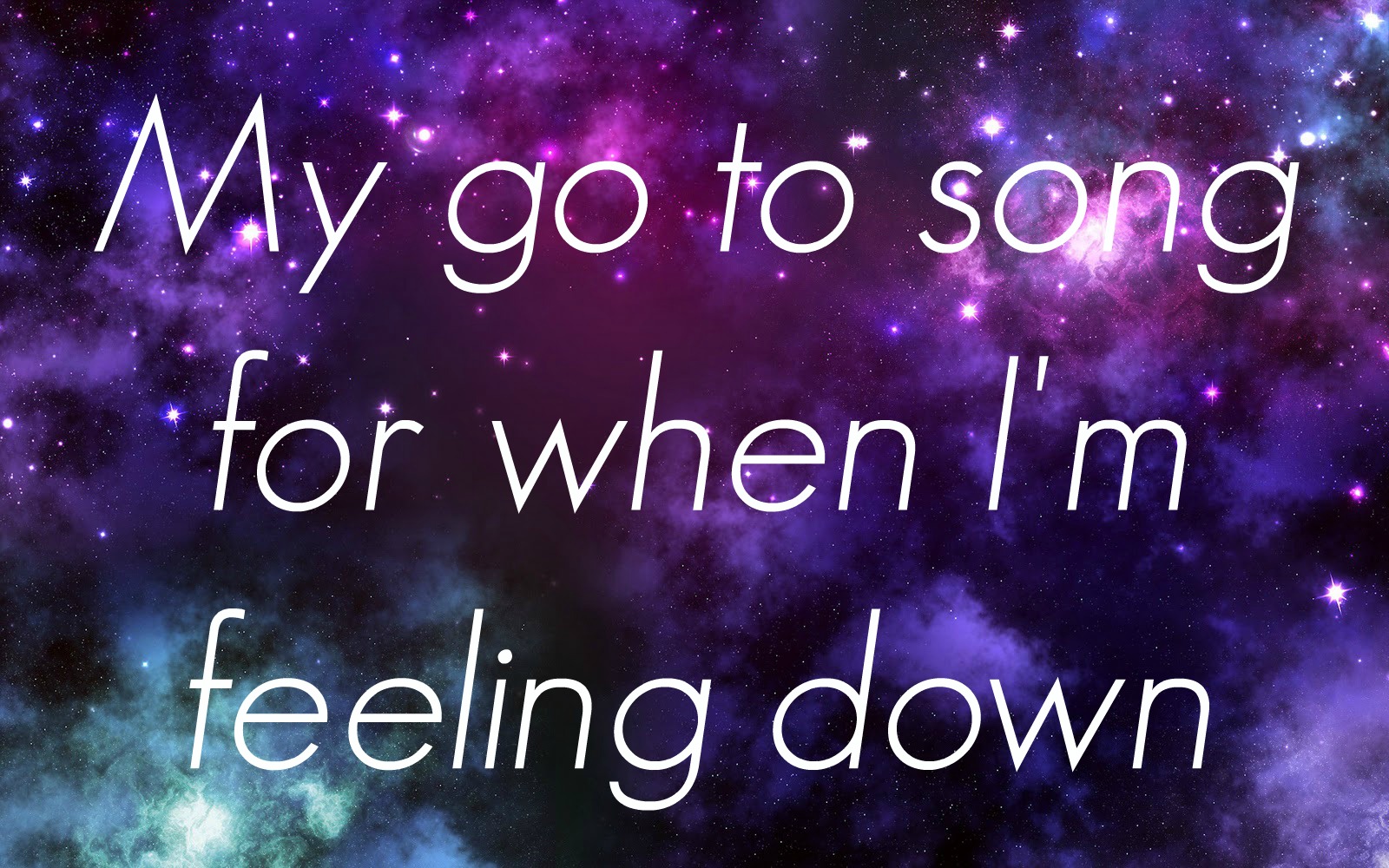 My Go To Song For When I m Feeling Down my-go-to-song-for-when-i-m-feeling-down