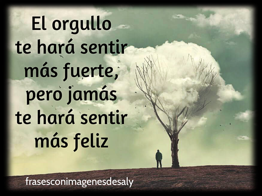Frases con imágenes : El orgullo te hará sentir más fuerte, pero jamás ...