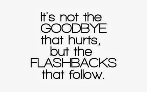 It's not the Goodbye that hurts, but the Flashbacks that follow. ~ God ...