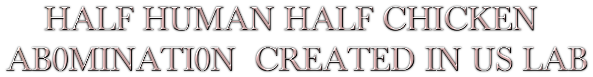 CHILDREN OF THE MOST HIGH GOD : Half Human – Half Chicken Abomination ...