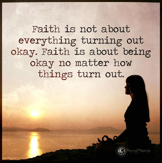 Faith is not about everything turning out okay. Faith is about being ...