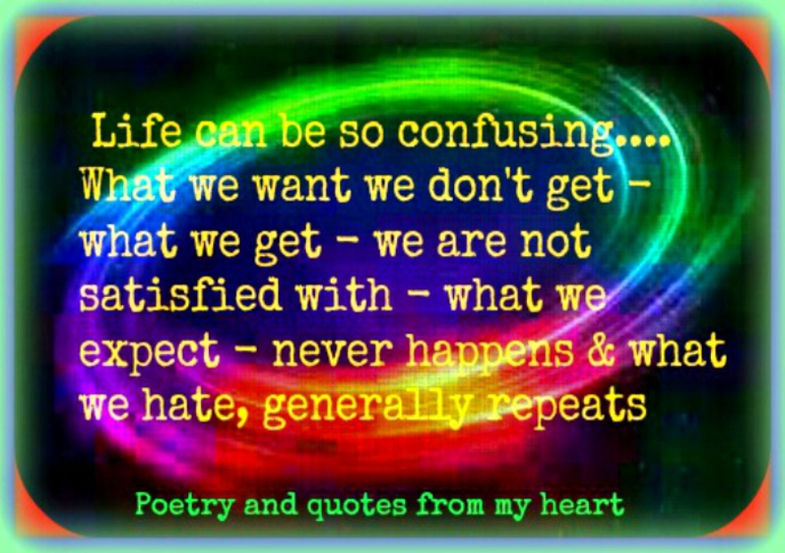 Poetry and quotes from my Heart: Life can be so confusing.... What we ...