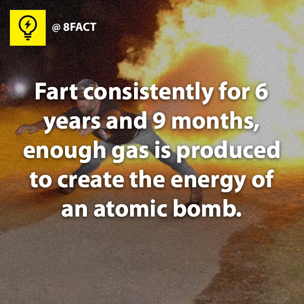 Fart consistently for 6 years and 9 months , enough gas is produced to ...