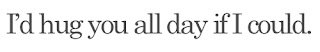 This Is Me: I'D HUG YOU ALL DAY....