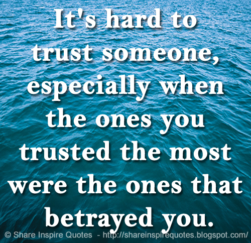 It's hard to trust someone, especially when the ones you trusted the ...