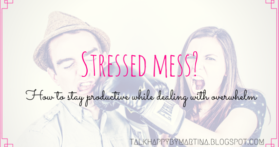 Stressed mess? How to stay productive while dealing with overwhelm: Let ...