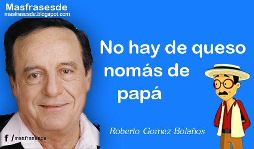 Frase De Roberto Gomez Bola os No Hay De Queso Nom s De Papa frase-de-roberto-gomez-bola-os-no-hay-de-queso-nom-s-de-papa