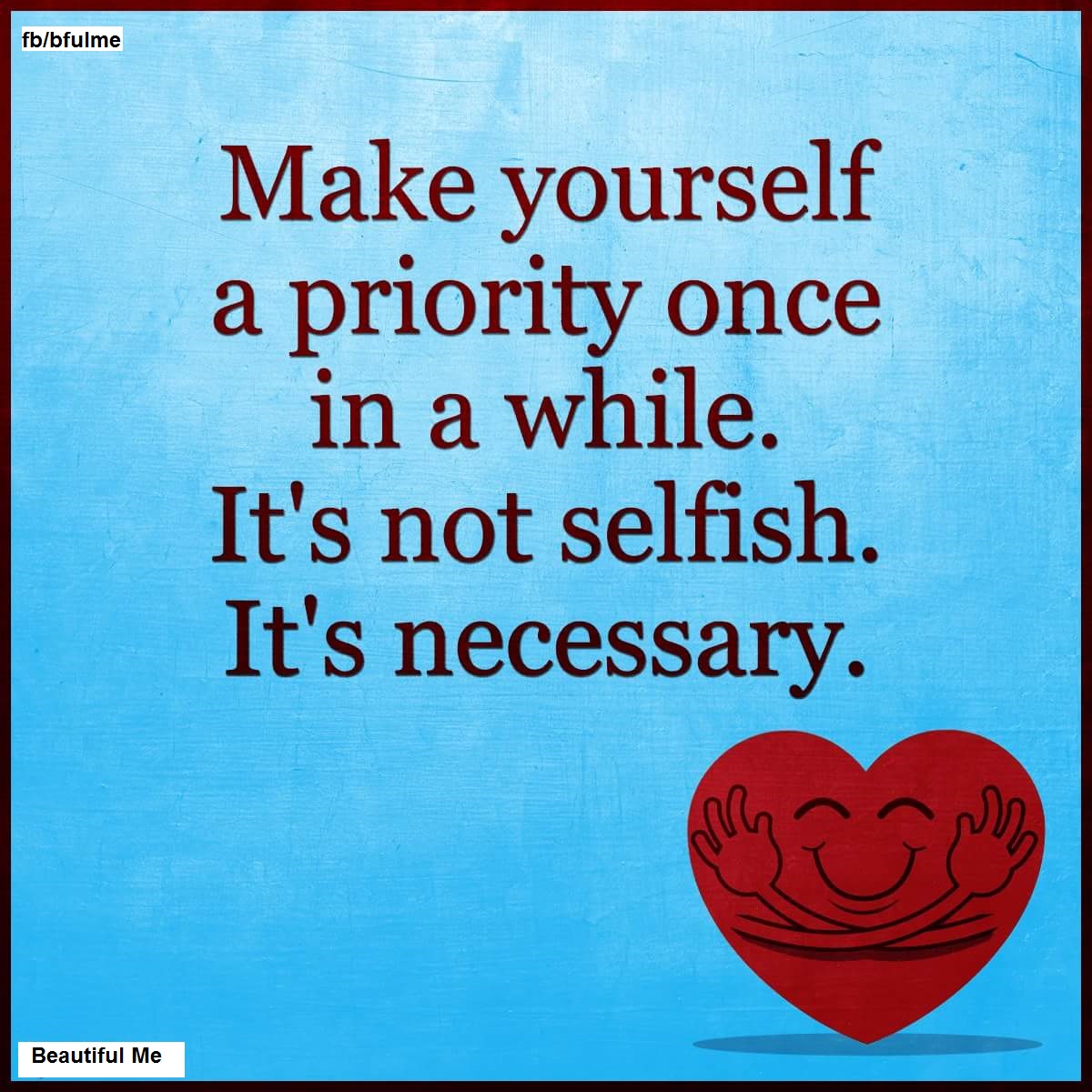 Making yourself a priority is not selfish, it is an act of self-love.