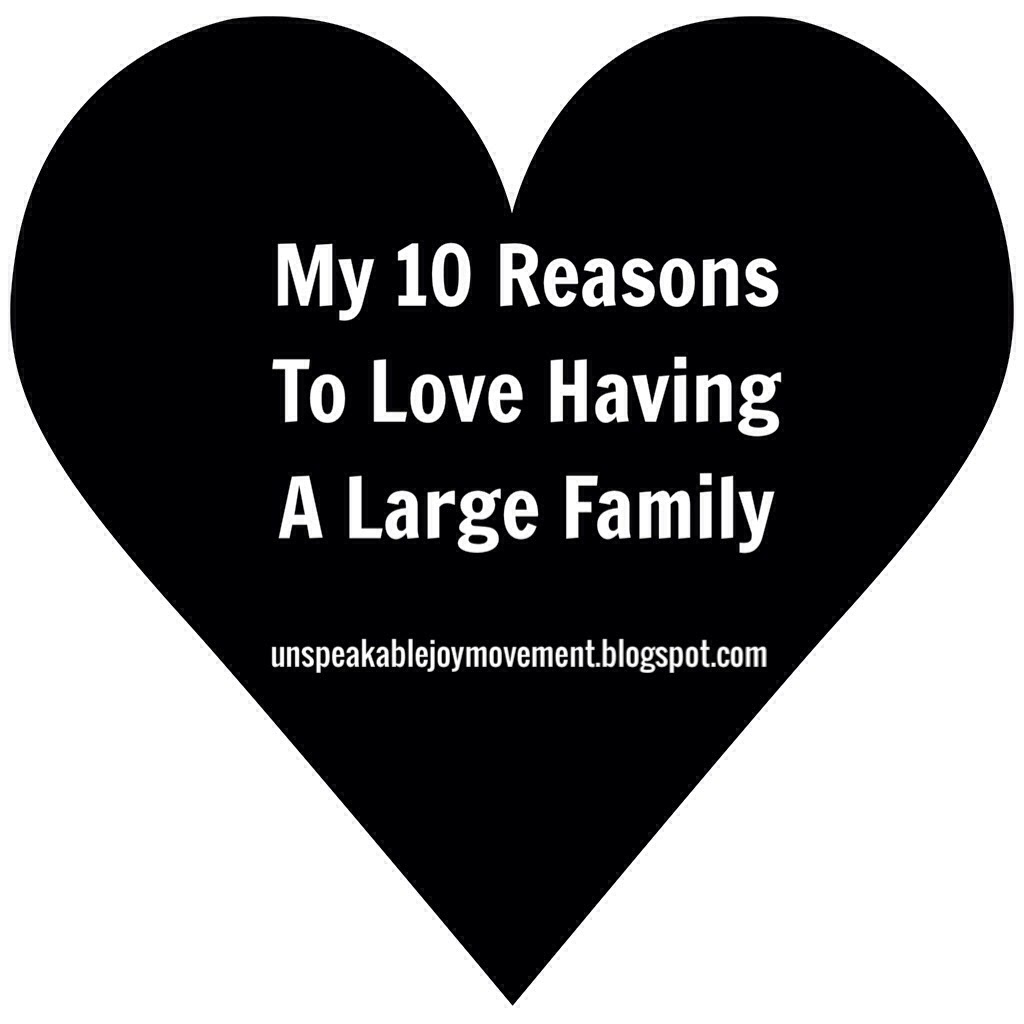 Living With Unspeakable Joy: My 10 Reasons That I Love My Big Family