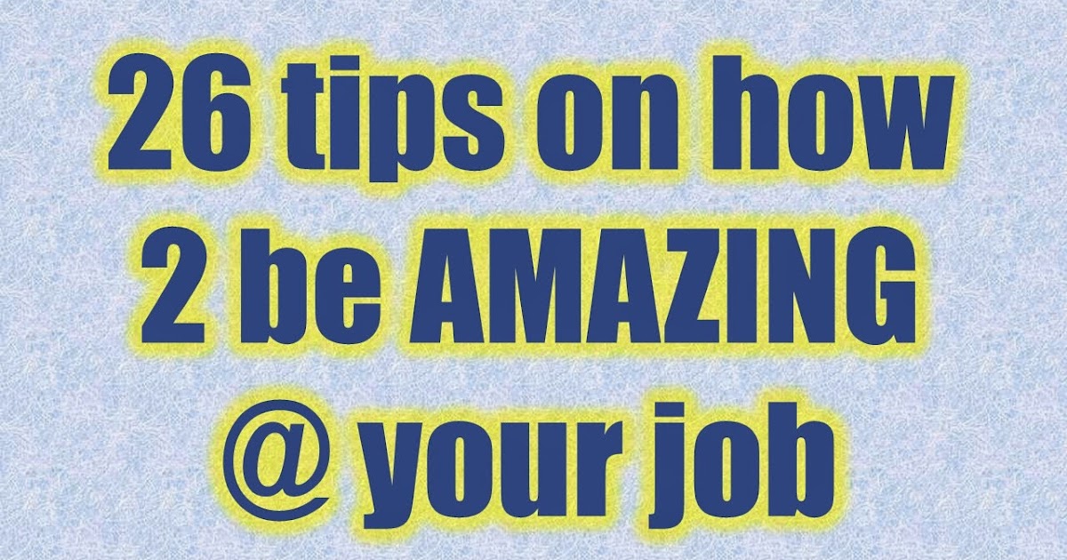 26 Tips On How To Be Amazing At Your Job - Motivate Amaze Be GREAT: The ...