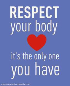 It is possible.: Respect your body, it's the only one you have.