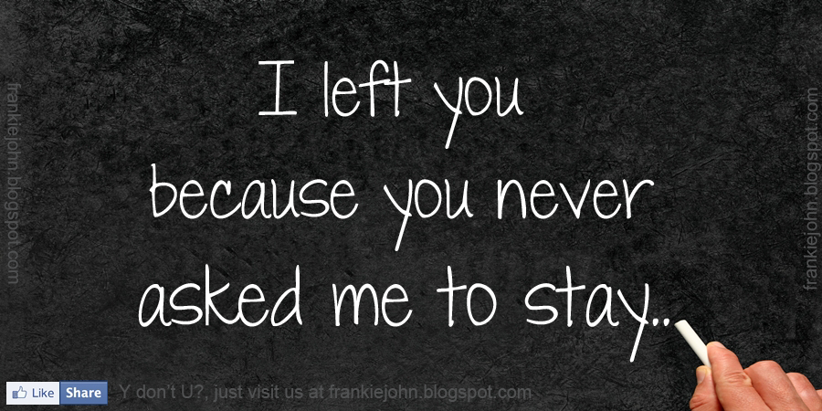 I left because you never asked me to stay.. - FrankieJohn.com