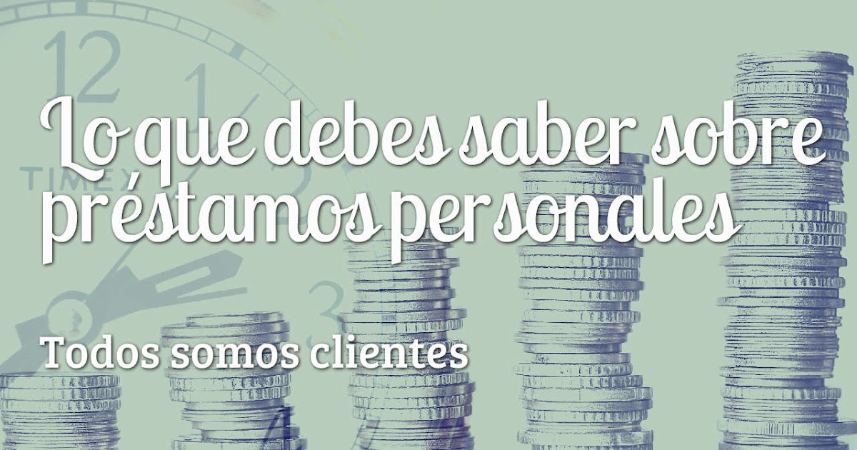 Todos Somos Clientes: Lo que Debes Saber sobre Préstamos Personales