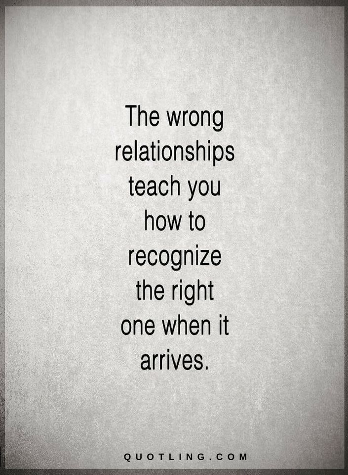 The wrong relationships teach you how to recognize the right one ...