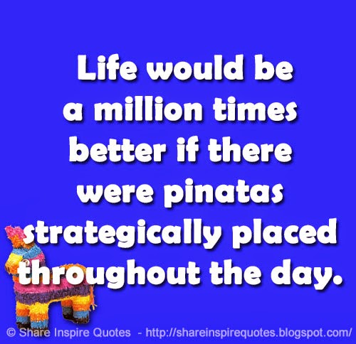 Life would be a million times better if there were pinatas ...
