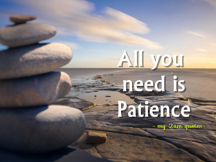 All you need is Patience - My 2am Quotes - My 2am quotes