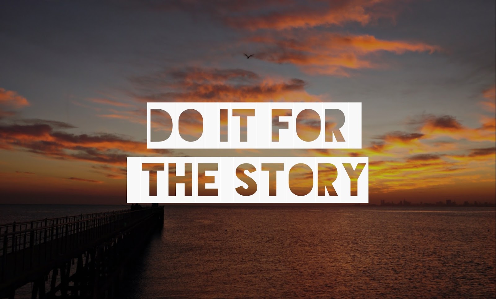 Life to LIFE: DO IT FOR THE STORY!