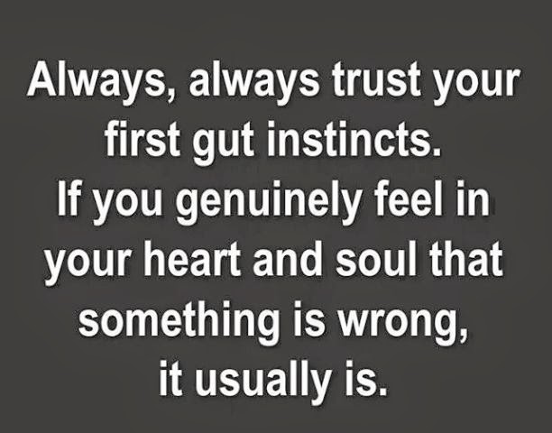 Always, always trust your first gut instincts. if you genuinely feel in ...