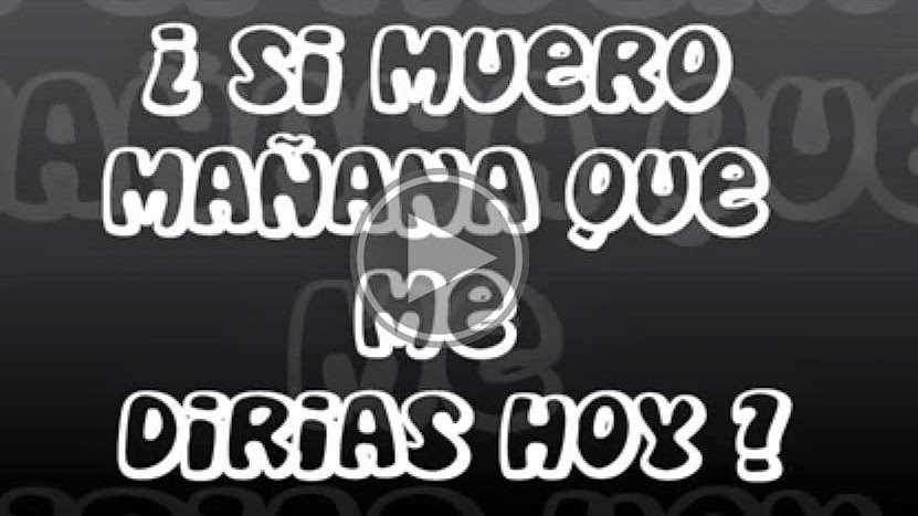 si muero mañana que me dirias hoy...? - Vídeos de Amor y Amistad