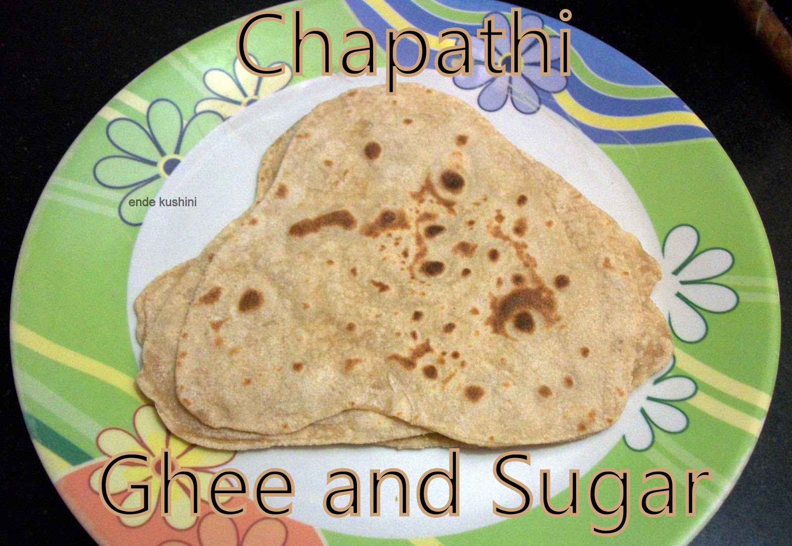 Ende Kushini: Chapathi with ghee and Sugar