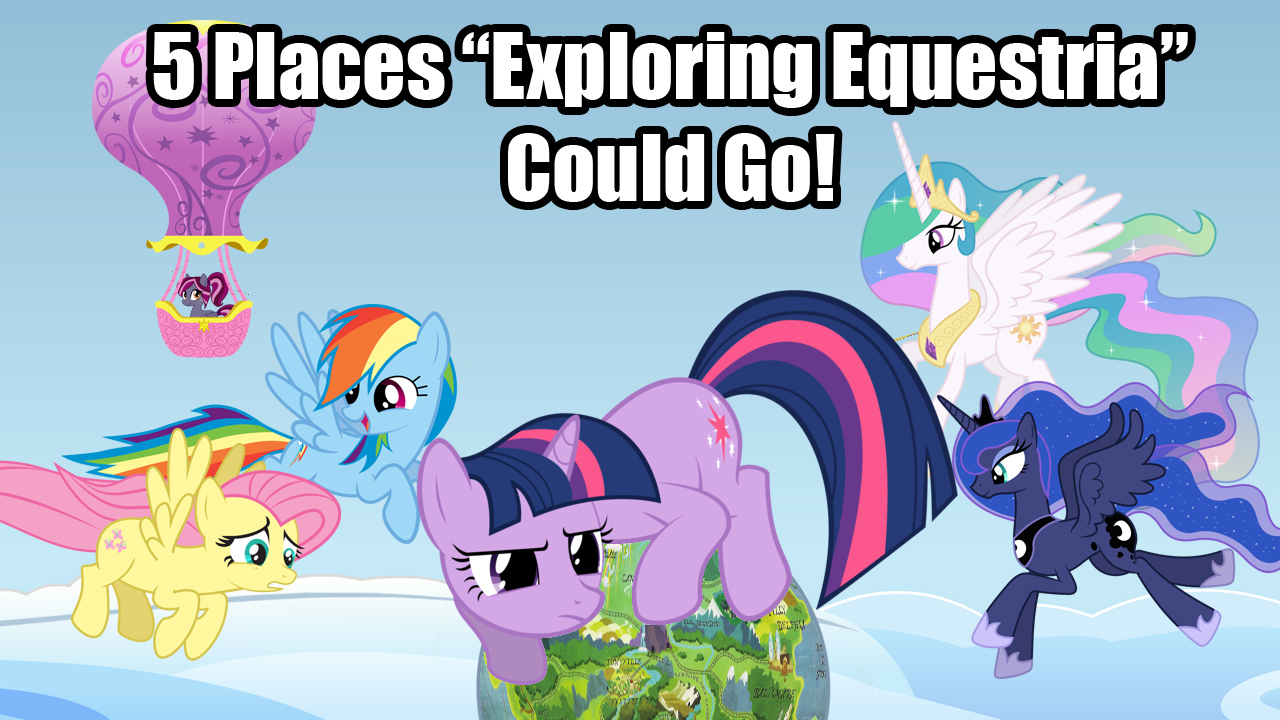 Equestria Daily - MLP Stuff!: 5 Places "Exploring Equestria" Could Go!