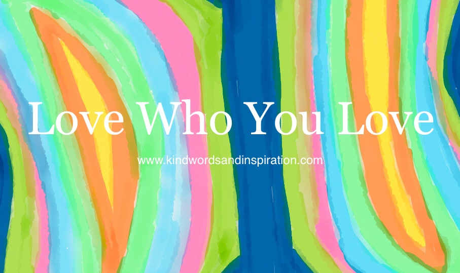 Kind Words and Inspiration : 43. Love Who You Love