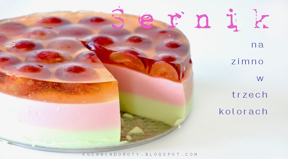 Kuchnia Doroty: Sernik na zimno w trzech smakach i kolorach