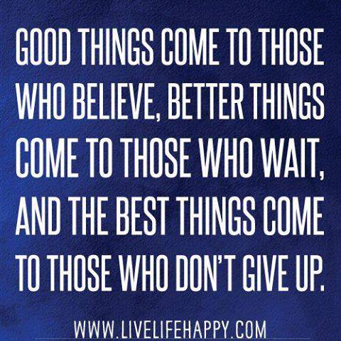 Good things come to those who believe, better things come to those who ...