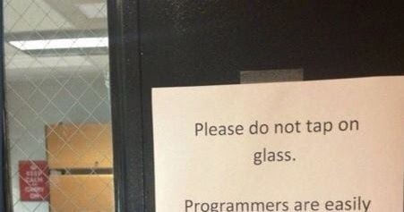 Please do not tap on glass. Programmers are easily scared and will ...