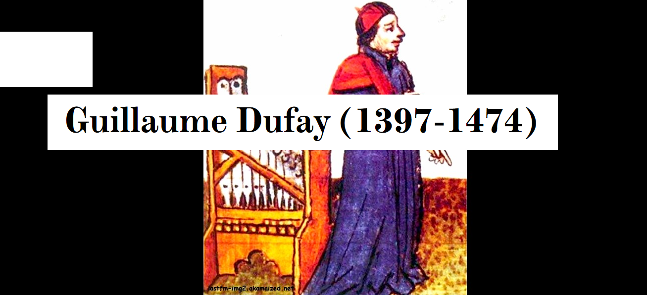 COMPOSITORES MEDIEVALES (476-1450): Guillaume Dufay (1397-1474)