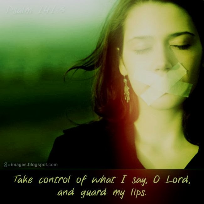 Take control of what I say, O Lord, and guard my Lips. Psalm 141:3 - Quotes