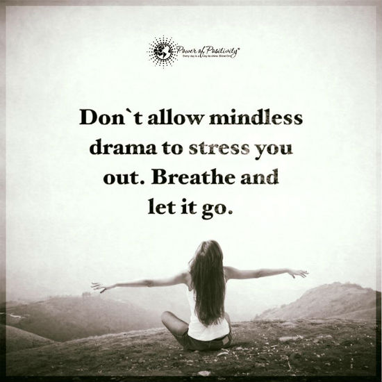 Don't allow mindless drama to stress you out. Breathe and let it go ...