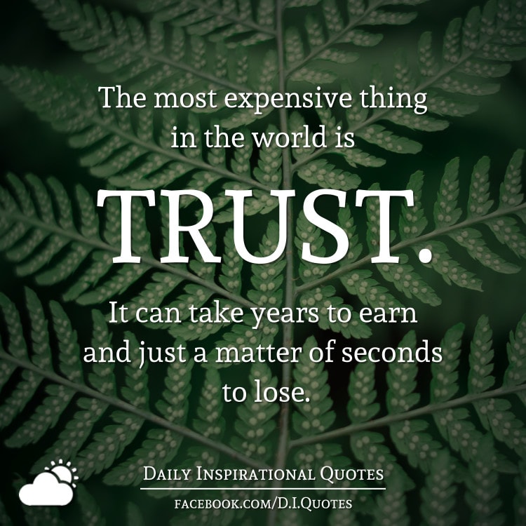 The most expensive thing in the world is TRUST. It can take years to ...