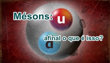 Macrocosmo Particular: Mésons: afinal o que é isso?