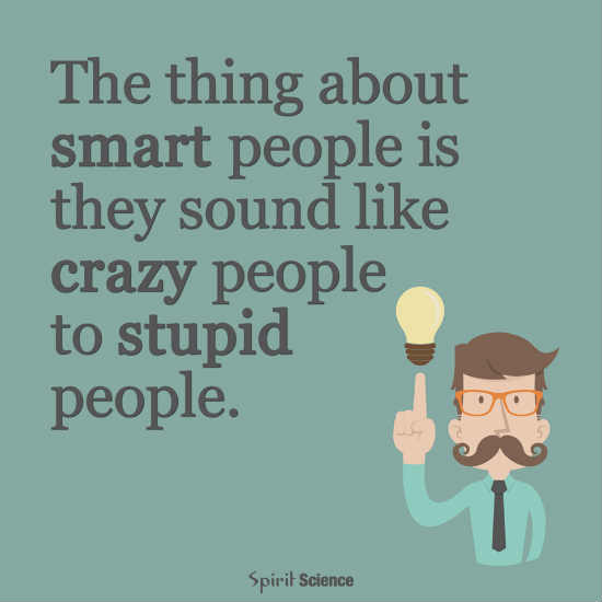 The Thing About Smart People is they sound like Crazy people to Stupid ...