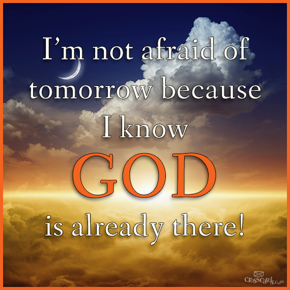 I'M NOT AFRAID OF TOMORROW BECAUSE I KNOW GOD IS ALREADY THERE! - Quotes