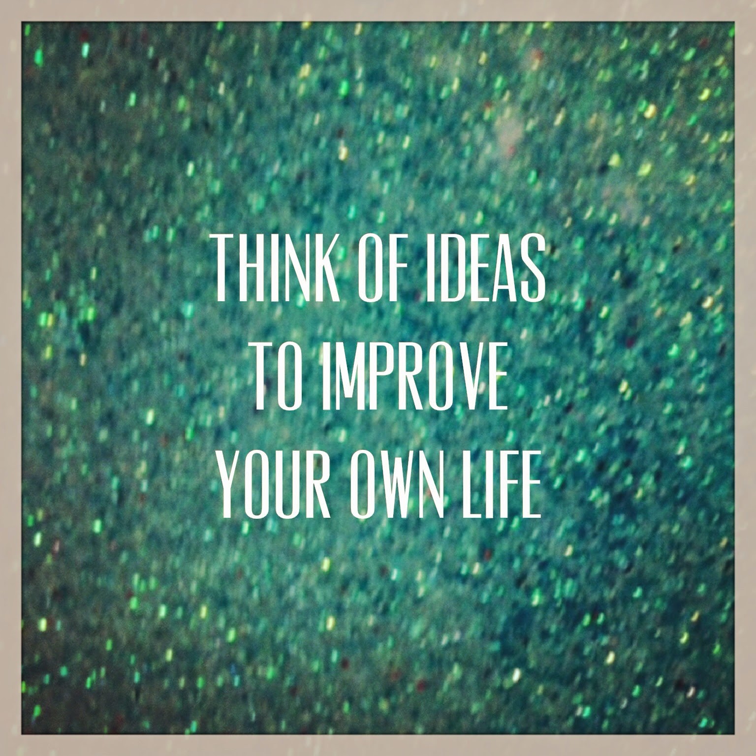 Think of ideas to improve your own life